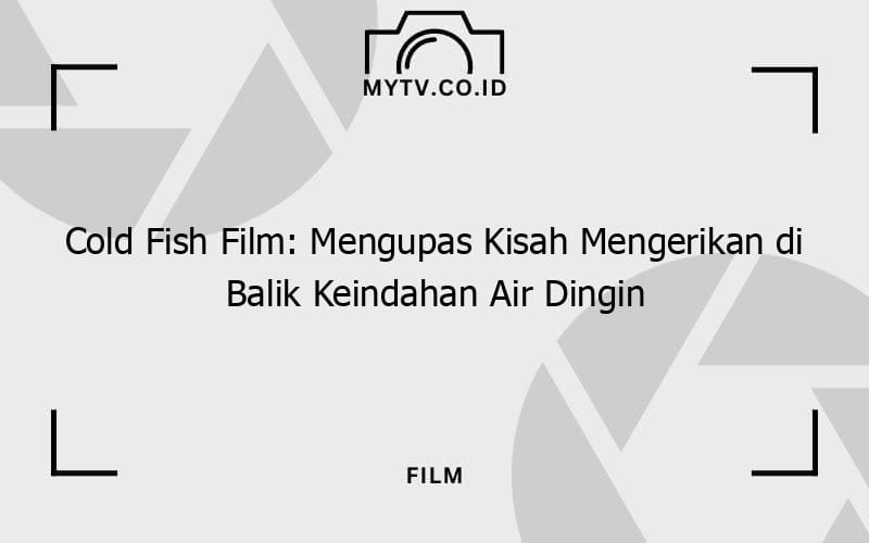 Cold Fish Film: Mengupas Kisah Mengerikan di Balik Keindahan Air Dingin ...