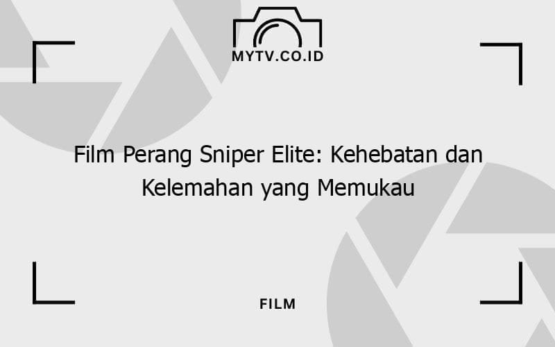 Film Perang Sniper Elite: Kehebatan dan Kelemahan yang Memukau | MyTV