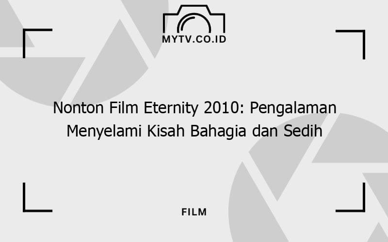 Nonton Film Eternity 2010: Pengalaman Menyelami Kisah Bahagia dan Sedih | MyTV