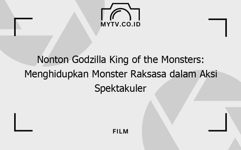 Nonton Godzilla King of the Monsters: Menghidupkan Monster Raksasa ...