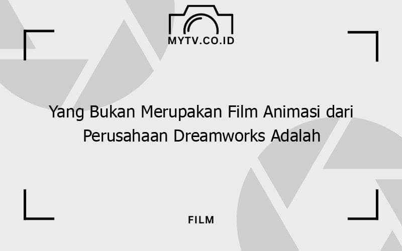 Yang Bukan Merupakan Film Animasi dari Perusahaan Dreamworks Adalah | MyTV